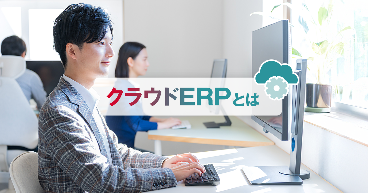 クラウドERPとは？導入メリット・デメリットから選び方まで徹底解説